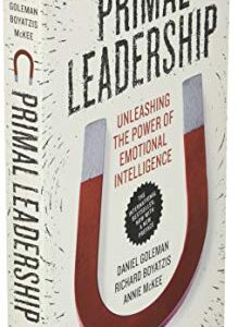 Primal Leadership, With a New Preface by the Authors: Unleashing the Power of Emotional Intelligence