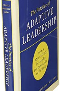 The Practice of Adaptive Leadership: Tools and Tactics for Changing Your Organization and the World