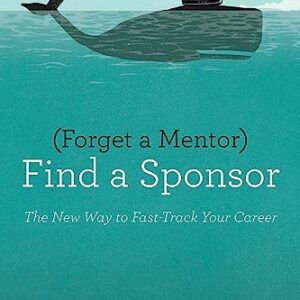 Forget a Mentor, Find a Sponsor: The New Way to Fast-Track Your Career