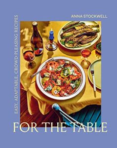 for the table: easy, adaptable, crowd-pleasing recipes