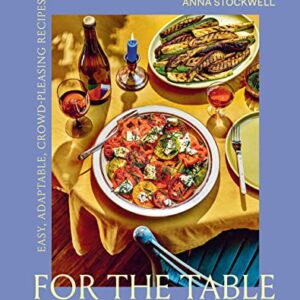 For the Table: Easy, Adaptable, Crowd-Pleasing Recipes