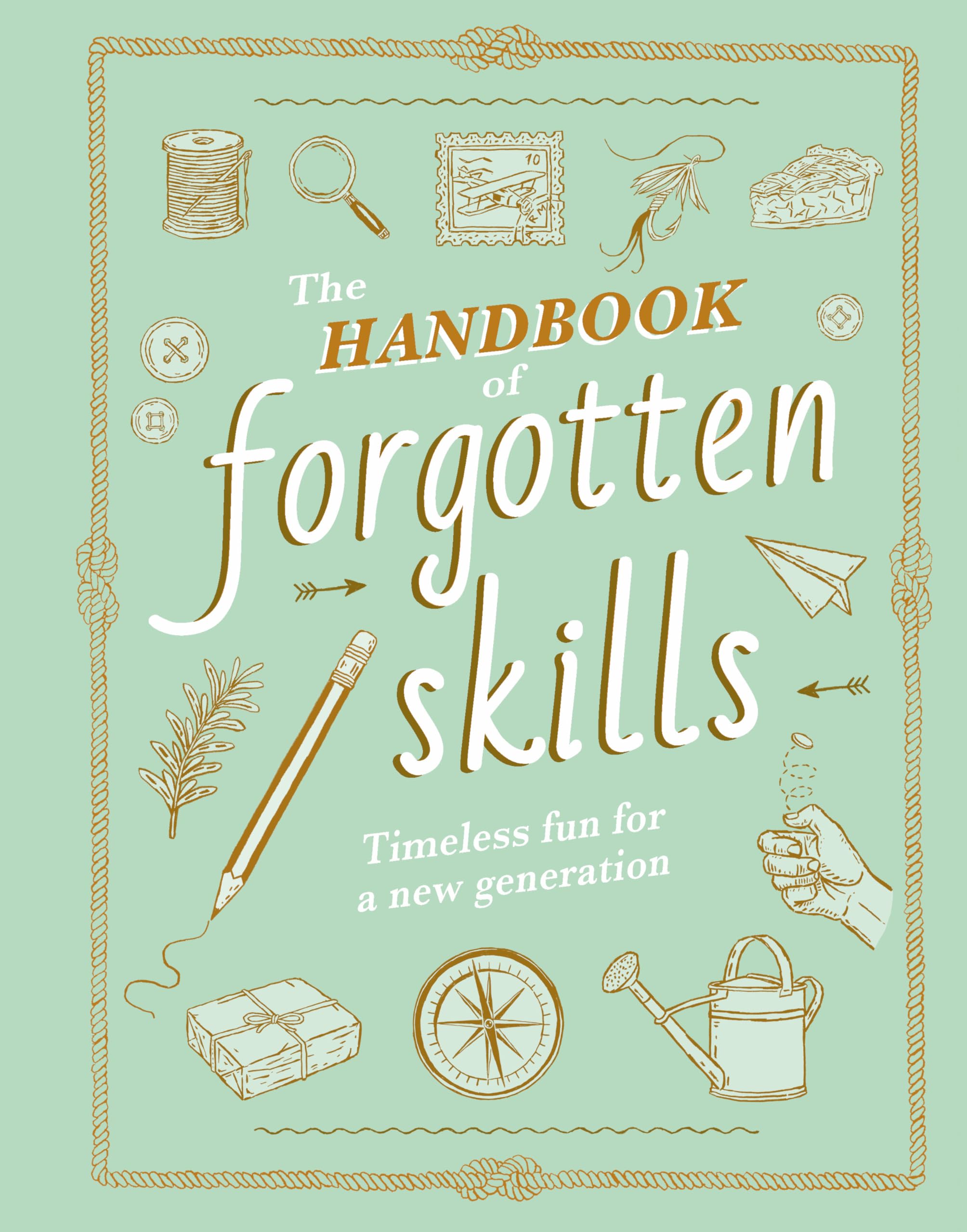 The Handbook of Forgotten Skills: Timeless Fun for a New Generation