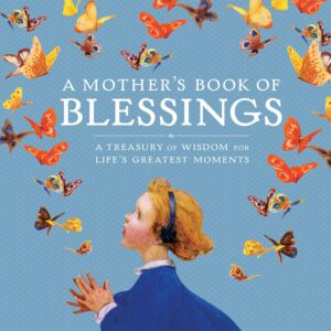 a mother's book of blessings: a treasury of wisdom for life's greatest moments