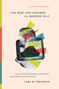 the rise and triumph of the modern self: cultural amnesia, expressive individualism, and the road to sexual revolution