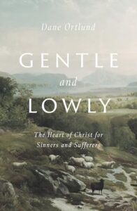 gentle and lowly: the heart of christ for sinners and sufferers