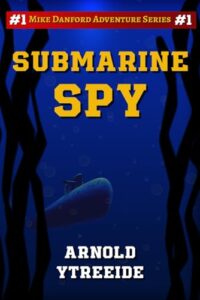 submarine spy: the mike danford adventure series #1