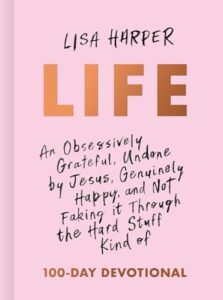 life: an obsessively grateful, undone by jesus, genuinely happy, and not faking it through the hard stuff kind of 100-day devotional