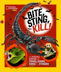 bite, sting, kill: the incredible science of toxins, venom, fangs, and stingers (national geographic kids)