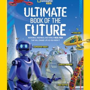 Ultimate Book of the Future: Incredible, Ingenious, and Totally Real Tech that will Change Life as You Know It (National Geographic Kids)