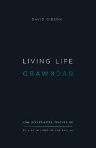 living life backward: how ecclesiastes teaches us to live in light of the end