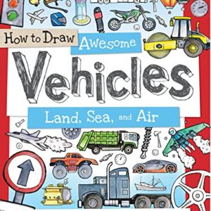 How to Draw Awesome Vehicles: Land, Sea, and Air: A Drawing Book for Kids Packed With 100+ Vehicles (Car and Boat Drawing Book for Kids) (How to Draw Series)