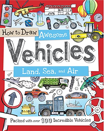 How to Draw Awesome Vehicles: Land, Sea, and Air: A Drawing Book for Kids Packed With 100+ Vehicles (Car and Boat Drawing Book for Kids) (How to Draw Series)