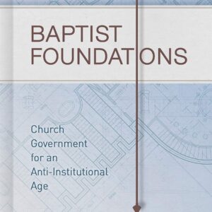 Baptist Foundations: Church Government for an Anti-Institutional Age