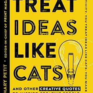 Treat Ideas Like Cats: And Other Creative Quotes to Inspire Creative People