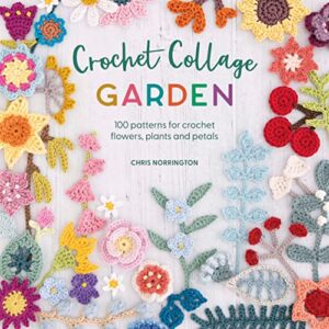 crochet collage garden: 100 patterns for crochet flowers, plants and petals