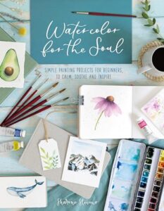 watercolor for the soul: simple painting projects for beginners, to calm, soothe and inspire