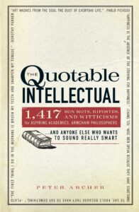 the quotable intellectual: 1,417 bon mots, ripostes, and witticisms for aspiring academics, armchair philosophers…and anyone else who wants to sound really smart