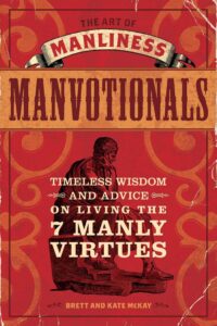 the art of manliness - manvotionals: timeless wisdom and advice on living the 7 manly virtues