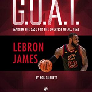 G.O.A.T. - LeBron James: Making the Case for Greatest of All Time (Volume 1)