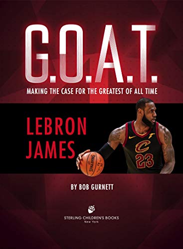 G.O.A.T. - LeBron James: Making the Case for Greatest of All Time (Volume 1)