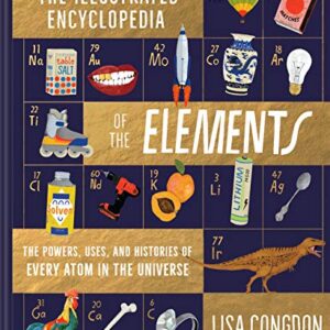 The Illustrated Encyclopedia of the Elements: The Powers, Uses, and Histories of Every Atom in the Universe