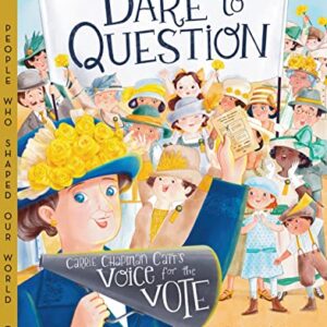 Dare to Question: Carrie Chapman Catt's Voice for the Vote (People Who Shaped Our World)