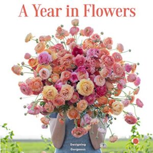 Floret Farm’s A Year in Flowers: Designing Gorgeous Arrangements for Every Season (Floret Farms x Chronicle Books)