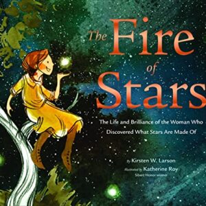 The Fire of Stars: The Life and Brilliance of the Woman Who Discovered What Stars Are Made Of