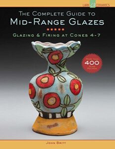 the complete guide to mid-range glazes: glazing and firing at cones 4-7 (lark ceramics books)