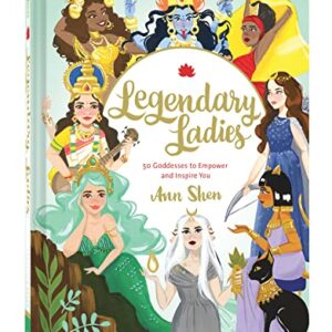 Legendary Ladies: 50 Goddesses to Empower and Inspire You (Ann Shen Legendary Ladies Collection)