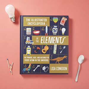 The Illustrated Encyclopedia of the Elements: The Powers, Uses, and Histories of Every Atom in the Universe