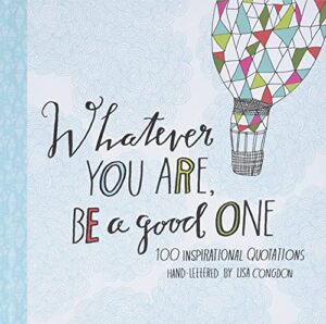 whatever you are, be a good one: 100 inspirational quotations hand-lettered by lisa congdon (lisa congdon x chronicle books)