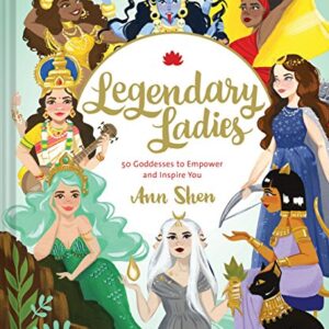 Legendary Ladies: 50 Goddesses to Empower and Inspire You (Ann Shen Legendary Ladies Collection)