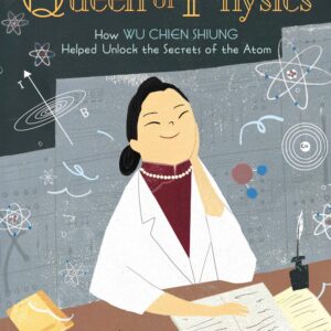 Queen of Physics: How Wu Chien Shiung Helped Unlock the Secrets of the Atom (Volume 6) (People Who Shaped Our World)