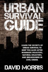 urban survival guide: learn the secrets of urban survival to keep you alive after man-made disasters, natural disasters, and breakdowns in civil order