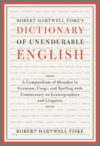 robert hartwell fiske's dictionary of unendurable english: a compendium of mistakes in grammar, usage, and spelling with commentary on lexicographers and linguists