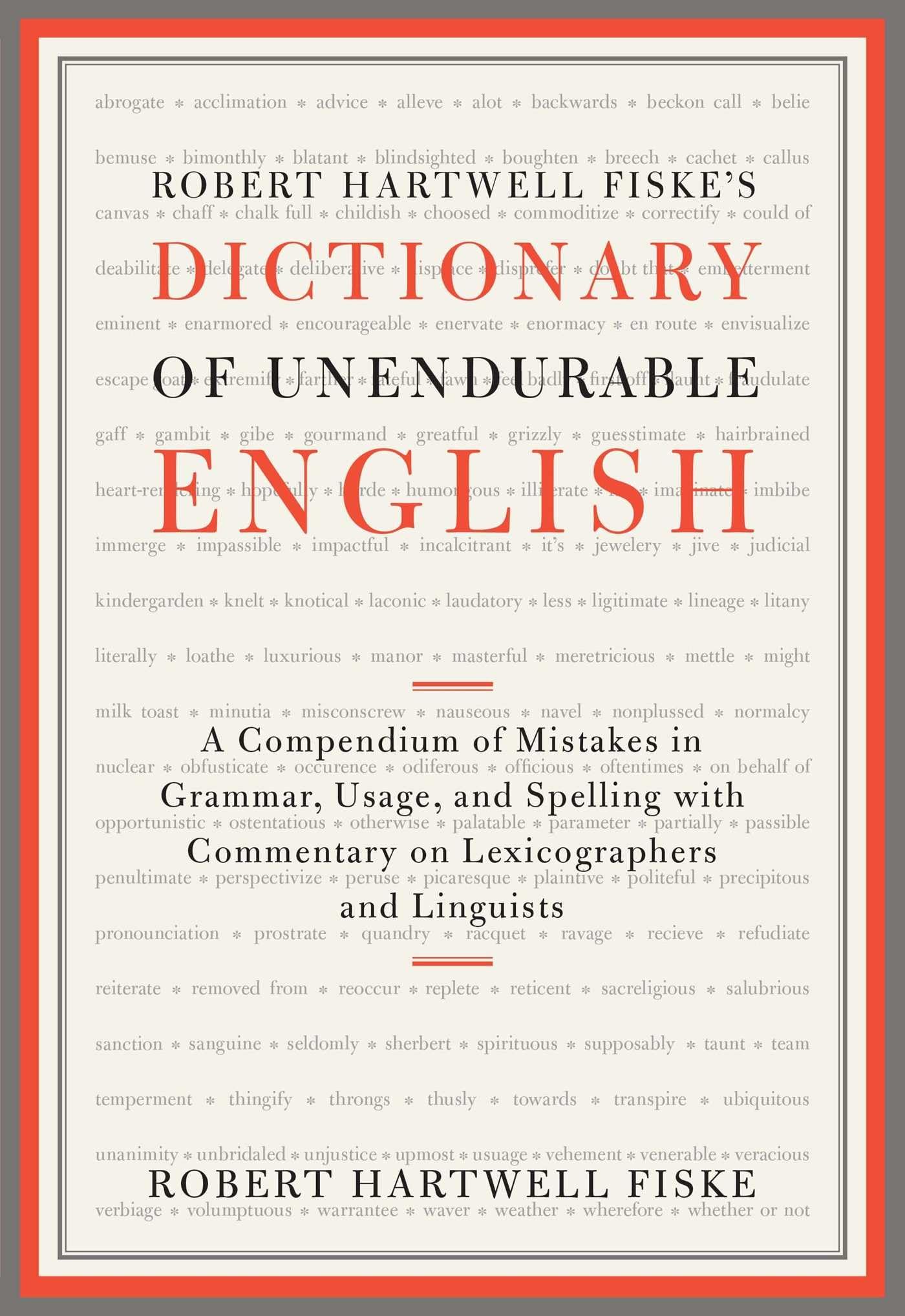 Robert Hartwell Fiske's Dictionary of Unendurable English: A Compendium of Mistakes in Grammar, Usage, and Spelling with commentary on lexicographers and linguists