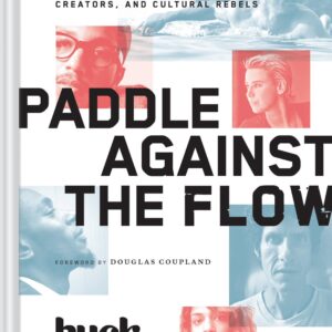 Paddle Against the Flow: Lessons on Life from Doers, Creators, and Cultural Rebels