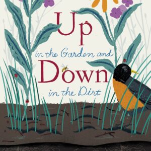 Up in the Garden and Down in the Dirt: (Nature Book for Kids, Gardening and Vegetable Planting, Outdoor Nature Book) (Over and Under)