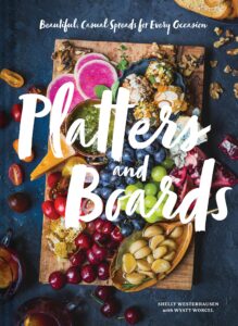 platters and boards: beautiful, casual spreads for every occasion