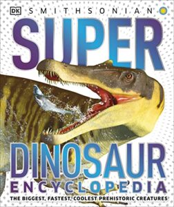 super dinosaur encyclopedia: the biggest, fastest, coolest prehistoric creatures (dk super nature encyclopedias)