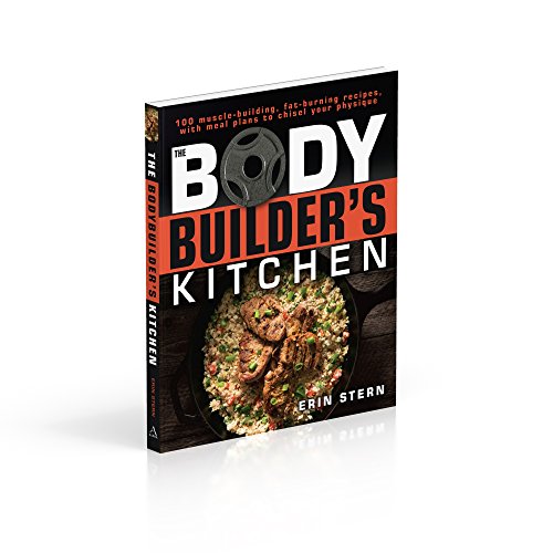 The Bodybuilder's Kitchen: 100 Muscle-Building, Fat Burning Recipes, with Meal Plans to Chisel Your