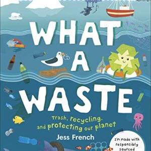 What a Waste: Trash, Recycling, and Protecting our Planet (Protect the Planet)