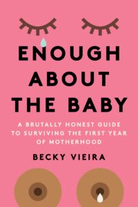 enough about the baby: a brutally honest guide to surviving the first year of motherhood