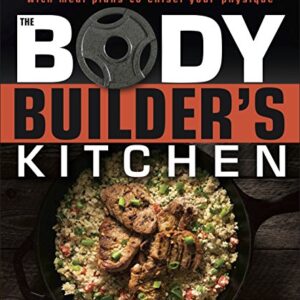 The Bodybuilder's Kitchen: 100 Muscle-Building, Fat Burning Recipes, with Meal Plans to Chisel Your