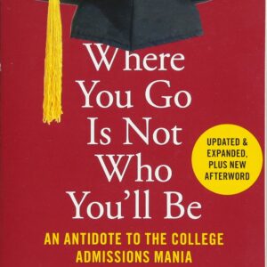 Where You Go Is Not Who You'll Be: An Antidote to the College Admissions Mania