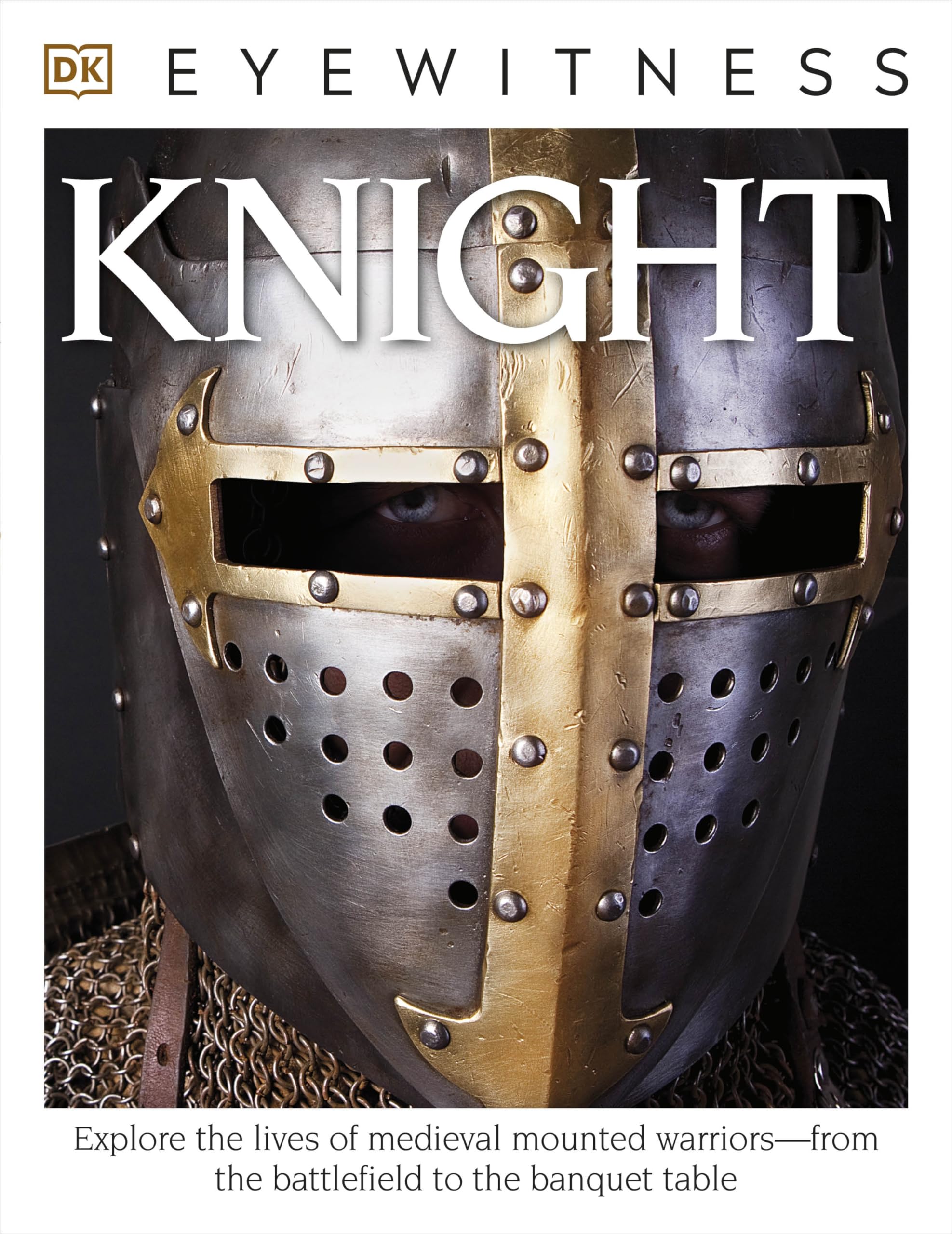 Eyewitness Knight: Explore the Lives of Medieval Mounted Warriors―from the Battlefield to the Banqu (DK Eyewitness)