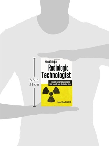 Becoming a Radiologic Technologist: A Student's Guide: from Choosing the Right School to Jump Starting Your Career