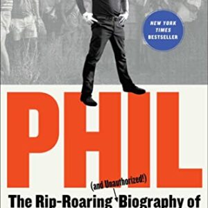 Phil: The Rip-Roaring (and Unauthorized!) Biography of Golf's Most Colorful Superstar