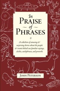 in praise of phrases: a collection of amusing and surprising stories about the people and events behind our familiar sayings, cliches, catchphrases, and proverbs